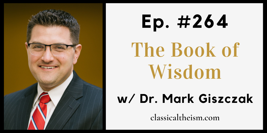 Ep. #264 - The Book of Wisdom w/ Dr. Mark Giszczak - Classical Theism