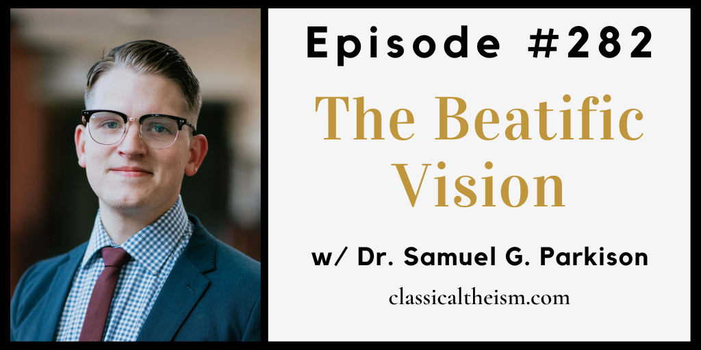 Ep. #282 - The Beatific Vision w/ Dr. Samuel G. Parkison - Classical Theism