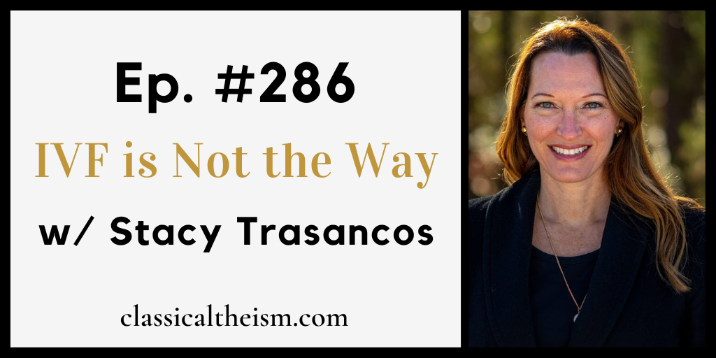 Ep. #286 - IVF is Not the Way w/ Stacy Trasancos - Classical Theism